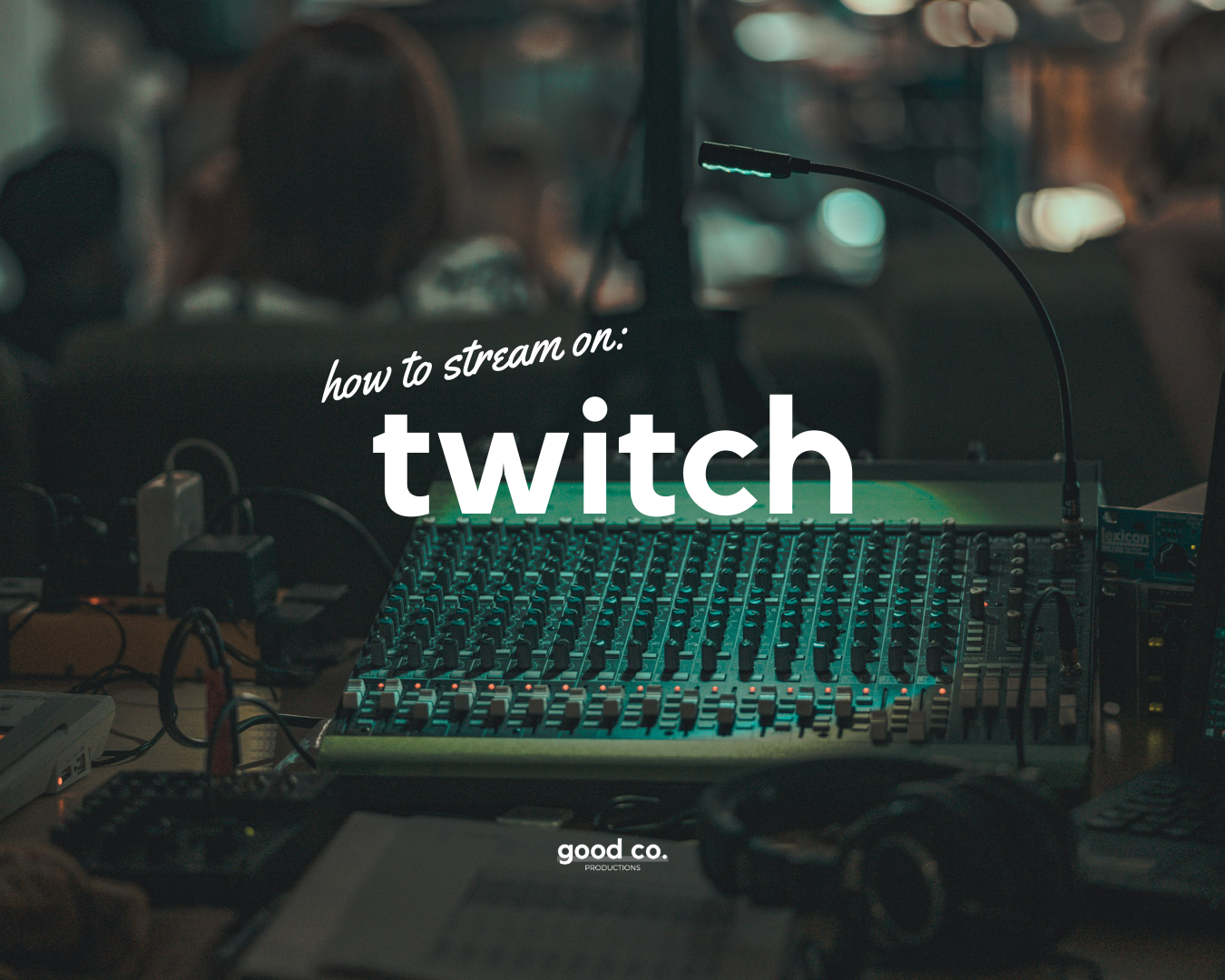 Live Streaming Tools: Twitch – Good Company Productions